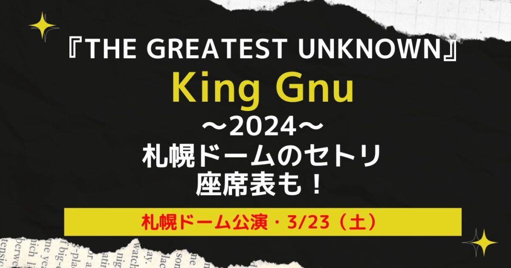 King Gnu(キングヌー)ライブ2024札幌ドームのセトリ・座席表も！ - Mine Navi