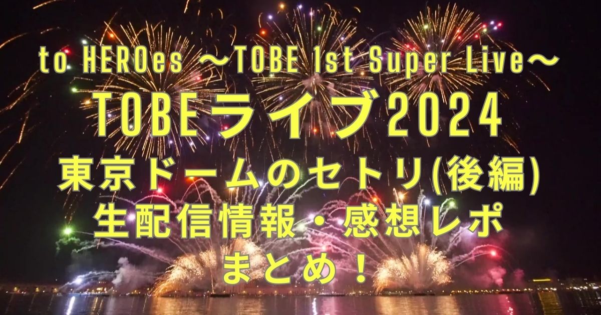 TOBEライブ2024東京ドームのセトリ(後編)配信情報・感想レポ！ - Mine Navi